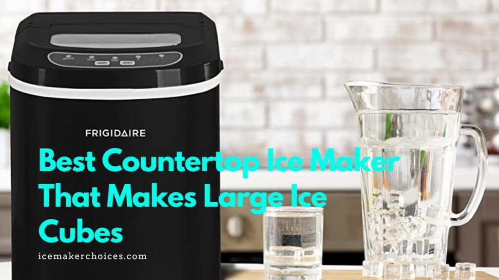 Best Countertop Ice Maker That Makes Large Ice Cubes - Top 3